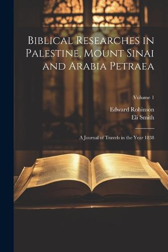 Biblical Researches in Palestine, Mount Sinai and Arabia Petraea by ...