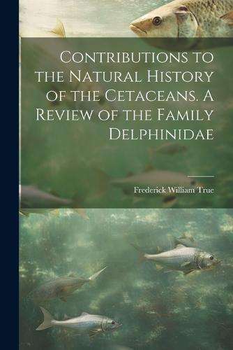 Contributions to the Natural History of the Cetaceans. A Review of the ...