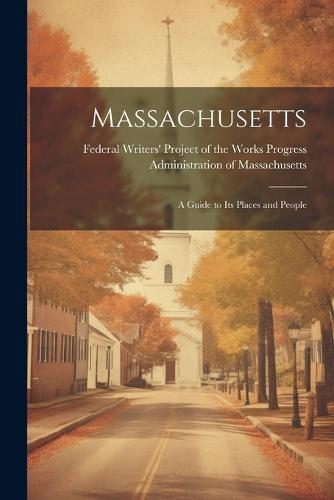Massachusetts; a Guide to its Places and People by Federal Writers ...