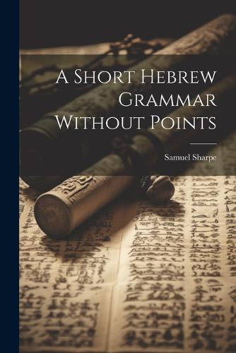 A Short Hebrew Grammar Without Points by Samuel Sharpe | Waterstones