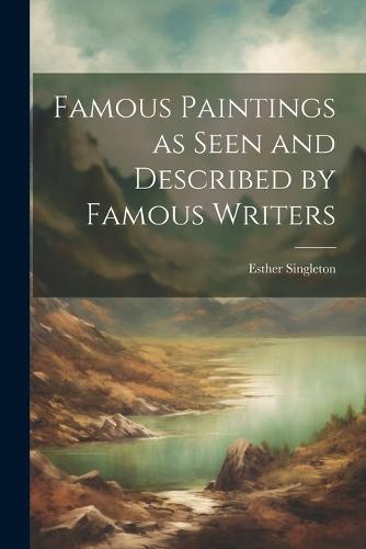Famous Paintings as Seen and Described by Famous Writers by Esther ...