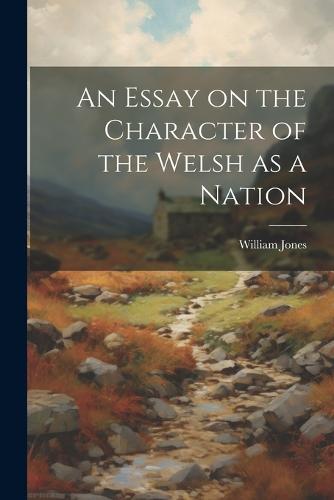 An Essay on the Character of the Welsh as a Nation by William Jones ...