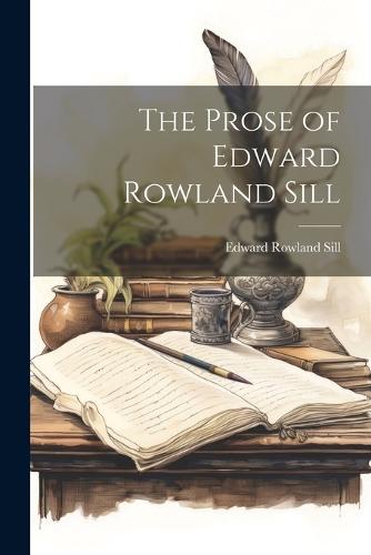The Prose of Edward Rowland Sill by Edward Rowland Sill | Waterstones