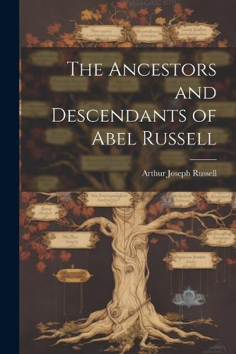 The Ancestors and Descendants of Abel Russell by Arthur Joseph Russell ...
