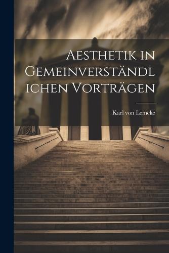 Aesthetik in Gemeinverständlichen Vorträgen by Karl von Lemcke ...