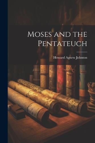Moses and the Pentateuch by Howard Agnew Johnton | Waterstones