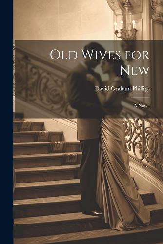 Old Wives for New; A Novel by Phillips David Graham | Waterstones