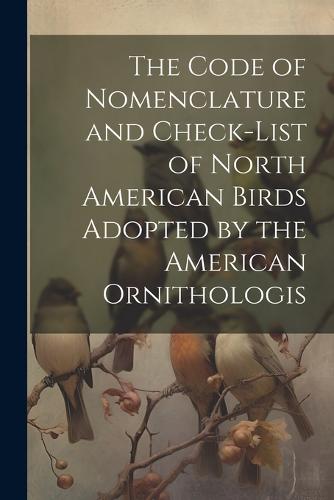 The Code of Nomenclature and Check-list of North American Birds Adopted ...