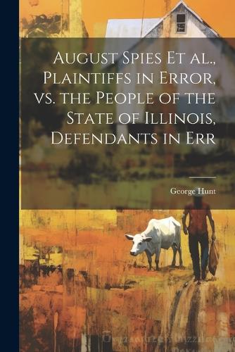 August Spies et al., Plaintiffs in Error, vs. the People of the State ...