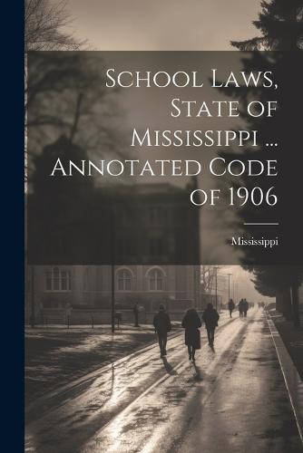 School Laws, State of Mississippi ... Annotated Code of 1906 by ...