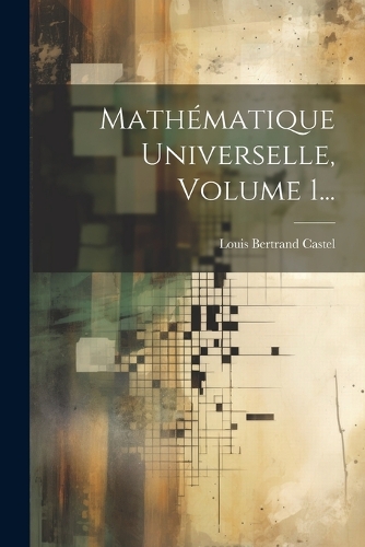 Mathématique Universelle, Volume 1... by Louis Bertrand Castel ...