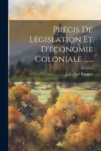 Précis De Législation Et D'économie Coloniale ...... by J -C Paul ...