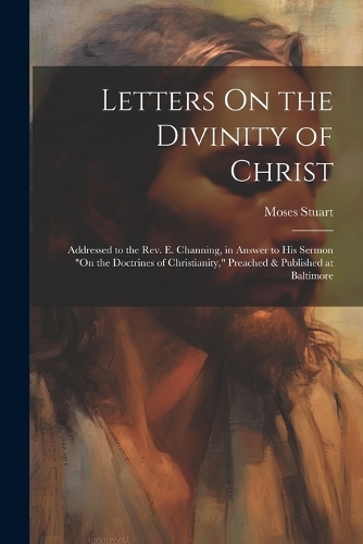 Letters On the Divinity of Christ by Moses Stuart | Waterstones