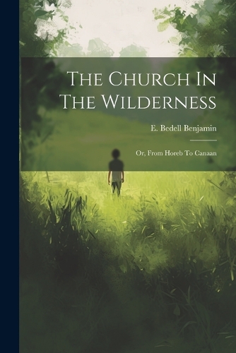 The Church In The Wilderness; Or, From Horeb To Canaan by E Bedell ...