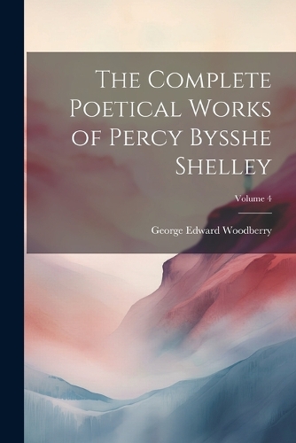 The Complete Poetical Works of Percy Bysshe Shelley; Volume 4 by George ...