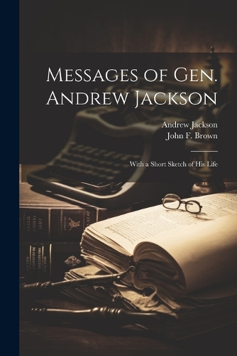 Messages of Gen. Andrew Jackson by Andrew Jackson, John F Brown ...