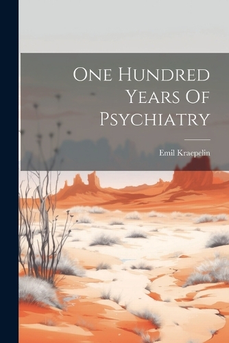 One Hundred Years Of Psychiatry by Emil Kraepelin | Waterstones