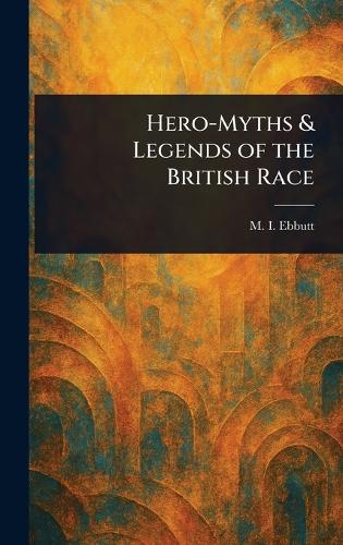Hero-Myths & Legends of the British Race by M I (Maud Isabel) Ebbutt ...