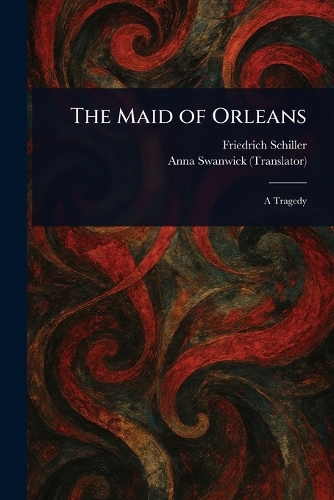 The Maid of Orleans by Friedrich Schiller, Anna Swanwick | Waterstones