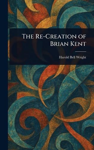 The Re-Creation of Brian Kent by Harold Bell Wright | Waterstones