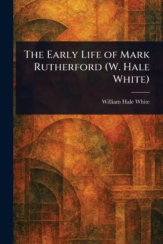 The Early Life of Mark Rutherford (W. Hale White) by William Hale White ...