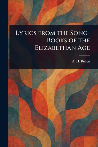 Lyrics From the Song-Books of the Elizabethan Age by A H (Arthur Henry ...