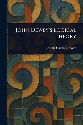 John Dewey's Logical Theory by Delton Thomas Howard | Waterstones