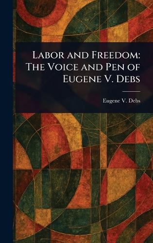 Labor and Freedom by Eugene V (Eugene Victor) Debs | Waterstones