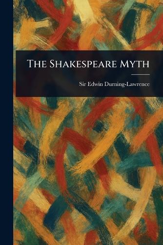 The Shakespeare Myth by Sir Edwin Durning-Lawrence | Waterstones