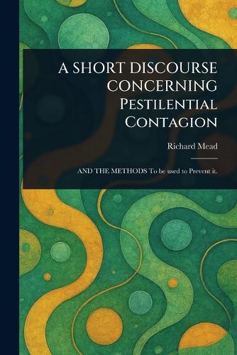 A SHORT DISCOURSE CONCERNING Pestilential Contagion by Richard Mead ...