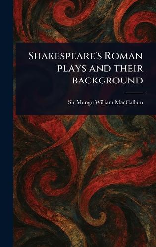 Shakespeare's Roman Plays and Their Background by Mungo William ...