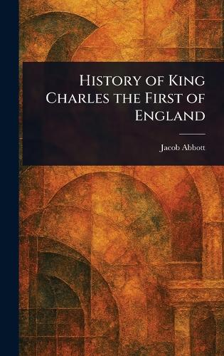 History of King Charles the First of England by Jacob Abbott | Waterstones