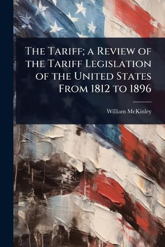 The Tariff; a Review of the Tariff Legislation of the United States ...
