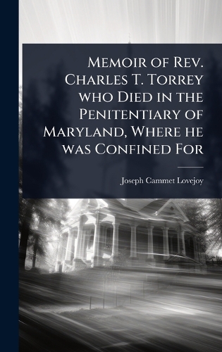 Memoir of Rev. Charles T. Torrey who Died in the Penitentiary of Maryland, Where he was Confined ...