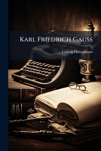 Karl Friedrich Gauss by Ludwig Hänselmann | Waterstones