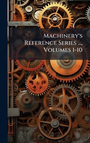 Machinery's Reference Series ..., Volumes 1-10 | Waterstones