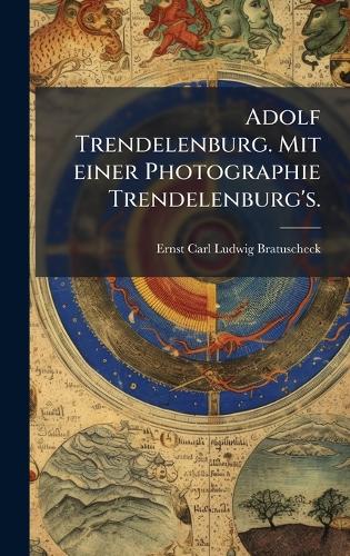 Adolf Trendelenburg. Mit einer Photographie Trendelenburg's. by Ernst ...