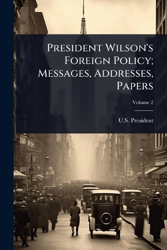 President Wilson's Foreign Policy; Messages, Addresses, Papers by 1913 ...