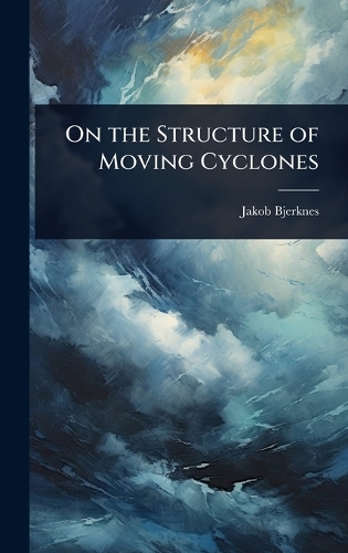 On the Structure of Moving Cyclones by Jakob Bjerknes | Waterstones