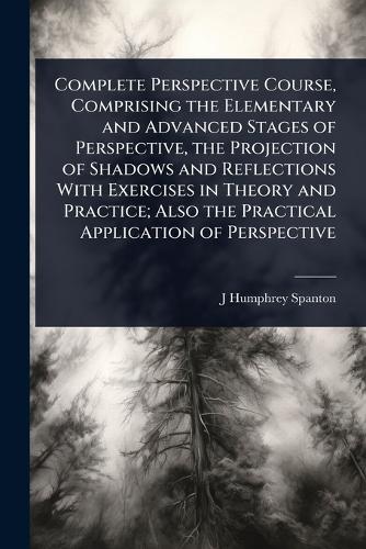Complete Perspective Course, Comprising the Elementary and Advanced ...