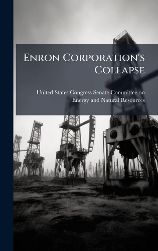 Enron Corporation's Collapse by United States Congress Senate Committ ...