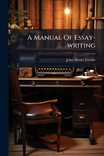 A Manual Of Essay-writing by John Henry Fowler | Waterstones
