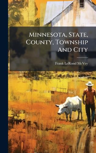 Minnesota, State, County, Township And City by Frank Lerond McVey ...