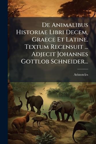 De Animalibus Historiae Libri Decem, Graece Et Latine. Textum Recensuit ...