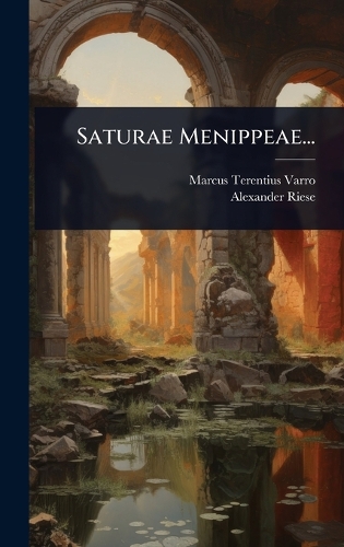 Saturae Menippeae... by Marcus Terentius Varro, Alexander Riese ...