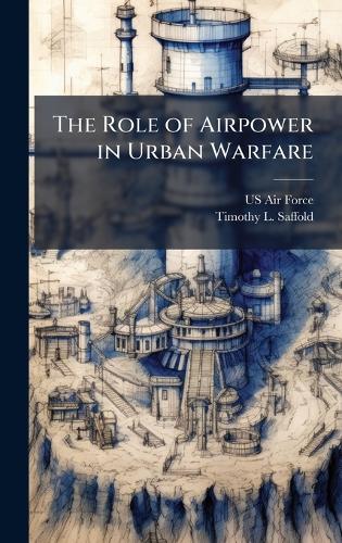 The Role of Airpower in Urban Warfare by US Air Force, Timothy L ...
