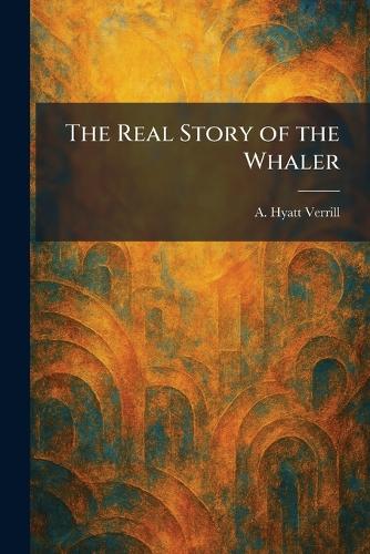 The Real Story of the Whaler by A Hyatt Verrill | Waterstones