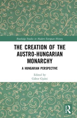 The Creation of the Austro-Hungarian Monarchy by Gábor Gyáni | Waterstones