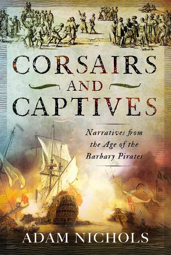 Corsairs and Captives: Narratives from the Age of the Barbary Pirates ...