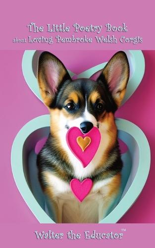 The Little Poetry Book about Loving Pembroke Welsh Corgis by Walter the ...